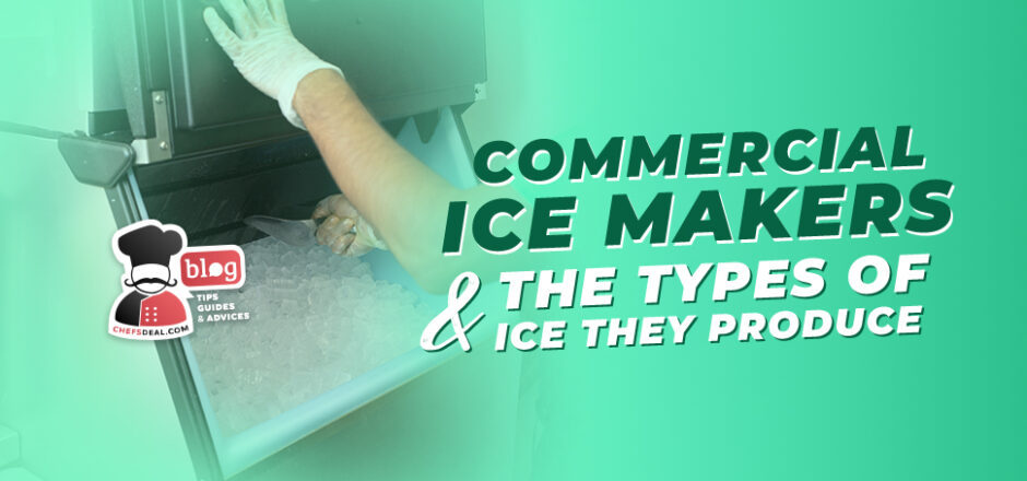 Types of Commercial Ice Makers and The Types of Ice They Produce
